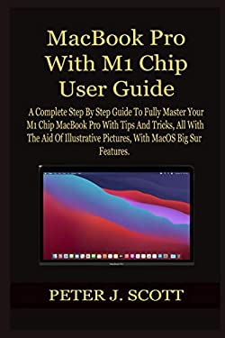 MacBook Pro With M1 Chip User Guide: A Complete Step By Step Guide To Fully Master Your M1 Chip ...