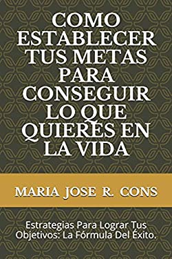 Como Establecer Tus Metas para Conseguir lo Que Quieres en la Vida : Estrategias para Lograr Tus ...