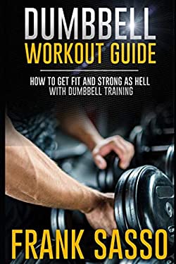 Dumbbell Workout Guide: How To Get Fit And Strong As Hell With Dumbbell ...