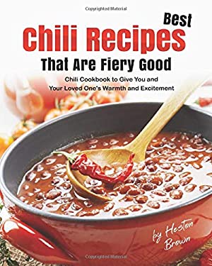 Best Chili Recipes That Are Fiery Good: Chili Cookbook to Give You and ...