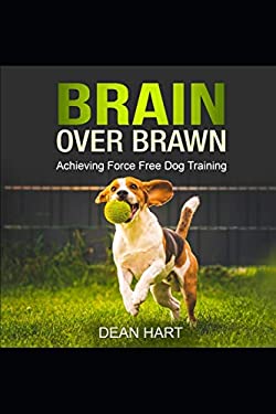 Brain Over Brawn: Achieving Force Free Dog Training copy: 9798722294579