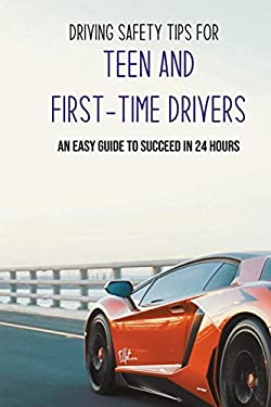 Driving Safety Tips For Teen And First-Time Drivers: An Easy Guide To ...