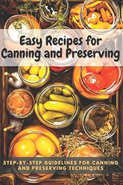 Easy Recipes for Canning and Preserving : Step-By-Step Guidelines for Canning and Preserving ...