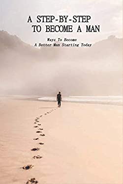 A Step-By-Step To Become A Man: Ways To Become A Better Man Starting ...