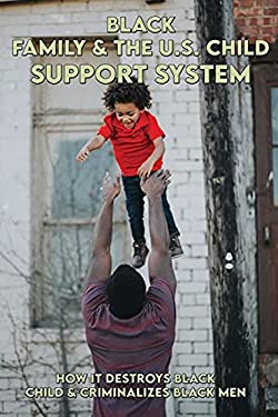 Black Family and the U. S. Child Support System: How It Destroys Black ...