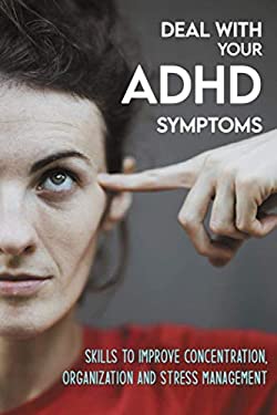 Deal with Your ADHD Symptoms: Skills to Improve Concentration, Organization and Stress ...
