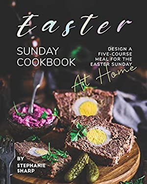 Easter Sunday Cookbook: Design A Five-Course Meal for The Easter Sunday ...
