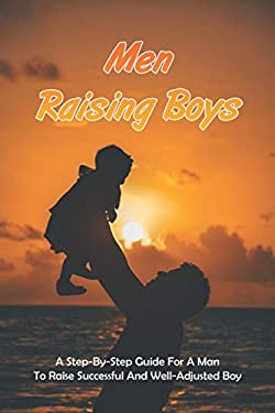 Men Raising Boys: A Step-By-Step Guide For A Man To Raise Successful ...