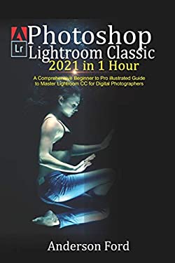 Photoshop Lightroom Classic 2021 in 1 Hour: A Comprehensive Beginner to Pro illustrated Guide to ...