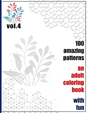 100 Amazing Patterns An Adult Coloring Book With Fun Vol.4: An Adult ...