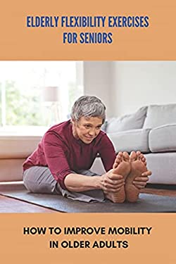 Elderly Flexibility Exercises For Seniors: How To Improve Mobility In ...