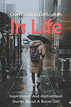 Overcoming Difficulties In Life: Inspirational And Motivational Stories ...