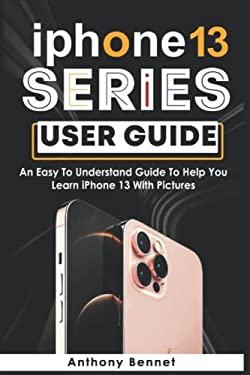 IPHONE 13 SERIES USER GUIDE: An Easy To Understand Guide To Help You ...