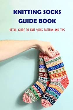Knitting Socks Guide Book: Detail Guide To Knit Socks Pattern and Tips ...