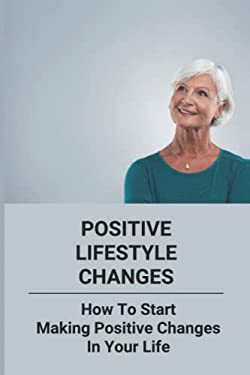 Positive Lifestyle Changes: How To Start Making Positive Changes In Your Life book: 9798775868918