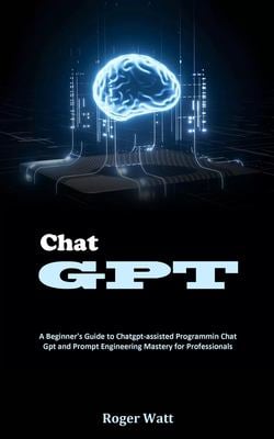 Chat Gpt: A Beginner's Guide to Chatgpt-assisted Programmin Chat Gpt and Prompt Engineering ...