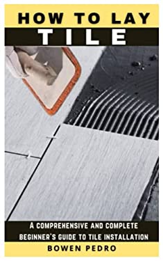 How to Lay Tile : A Comprehensive and Complete Beginner's Guide to Tile ...
