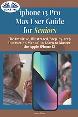 IPhone 13 Pro Max User Guide For Seniors: The Intuitive, Illustrated ...