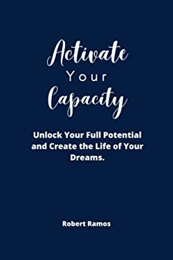 Activate Your Capacity: Unlock Your Full Potential and Create the Life ...