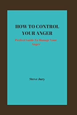 HOW TO CONTROL YOUR ANGER: Perfect Guide To Manage Your Anger book ...