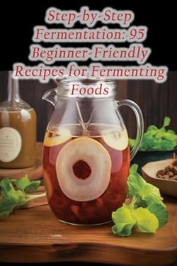 Step-by-Step Fermentation: 95 Beginner-Friendly Recipes for Fermenting ...