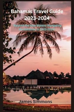 Bahamas Travel Guide 2023-2024: "Beyond the Blue Waters: Navigating the ...