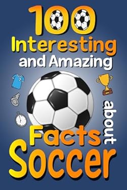 100 Interesting and Amazing Facts about Soccer: The Fun Trivia and ...