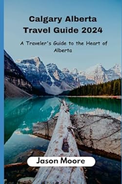 Calgary Alberta Travel Guide: A Traveler Guide to the Heart of Alberta ...