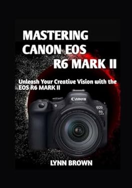 MASTERING CANON EOS R6 MARK II: Unleash Your Creative Vision with the ...