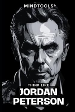 Think Like Jordan Peterson: Mental Models For Success In Business And ...