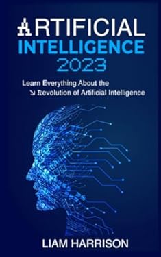 Artificial Intelligence 2023: Learn Everything About the Revolution of Artificial Intelligence ...
