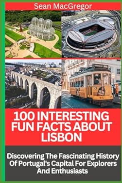 100 INTERESTING FUN FACTS ABOUT LISBON: Discovering The Fascinating History Of Portugal's ...