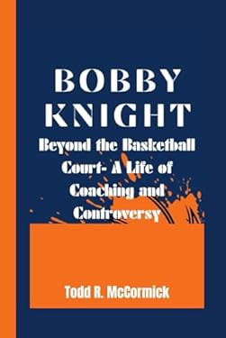 BOBBY KNIGHT: Beyond the Basketball Court- A Life of Coaching and ...