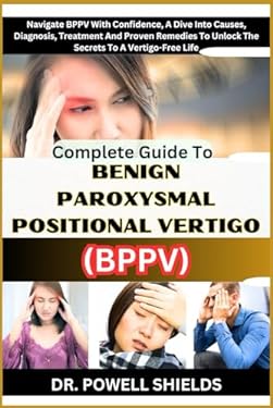 COMPLETE GUIDE TO BENIGN PAROXYSMAL POSITIONAL VERTIGO (BPPV): Navigate BPPV With Confidence, A ...