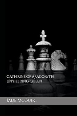 Catherine of Aragon: The Unyielding Queen (The story of Six Wives of ...