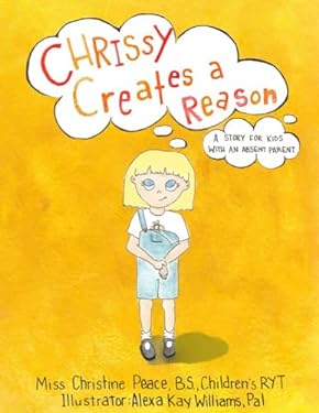 Chrissy Creates a Reason: A Story for Kids with an Absent Parent (Peace ...
