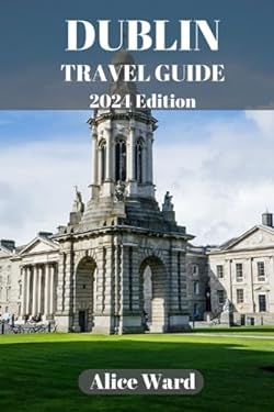 DUBLIN TRAVEL GUIDE 2024: A Guide to the City's Hidden Gems and Vibrant Neighbourhoods (Alice ...