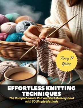 Effortless Knitting Techniques: The Comprehensive Knit and Purl Mastery ...
