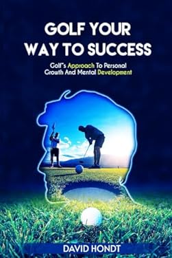 Golf Your Way to Success: Golf's Approach to Personal Growth and Mental ...