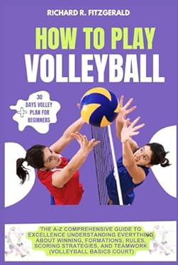 HOW TO PLAY VOLLEYBALL: The A-Z Comprehensive Guide To Excellence Understanding Everything About ...