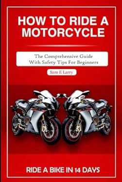 HOW TO RIDE A MOTORCYCLE: The comprehensive guide with safety tips for ...