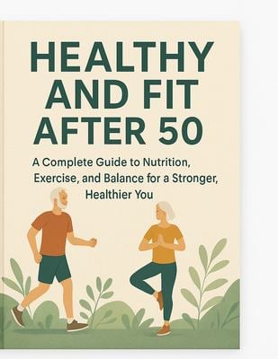 Healthy and fit after 50: Unlocking Wellness: A Comprehensive Guide to Thriving at 50 and Beyond ...