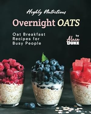 Highly Nutritious Overnight Oats: Oat Breakfast Recipes for Busy People ...