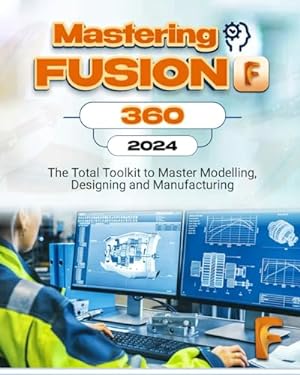 Mastering Fusion 360: The Total Toolkit to Master Modelling, Designing and Manufacturing book ...