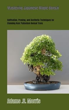 Mastering Japanese Maple Bonsai: Cultivation, Pruning, and Aesthetic Techniques for Stunning ...