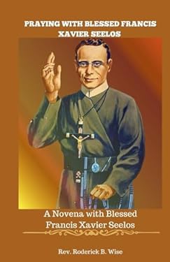 Praying with Blessed Francis Xavier Seelos: A Novena with Blessed ...