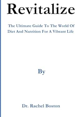 Revitalize: The Ultimate Guide To The World Of Diet And Nutrition For A ...