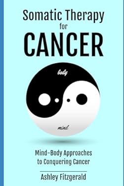 SOMATIC THERAPY FOR CANCER. Mind-Body Approaches to Conquering Cancer ...