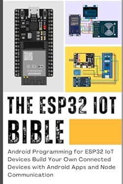 THE ESP32 IOT BIBLE: Android Programming for ESP32 IoT Devices Build Your Own Connected Devices ...