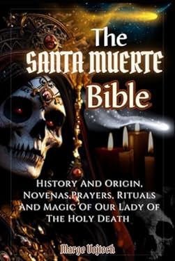 THE SANTA MUERTE BIBLE: History And Origin,Novenas,Prayers,Rituals And ...